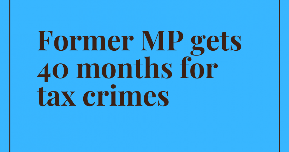 Former MP sentenced to 40 months jail time in tax crimes case | Public ...